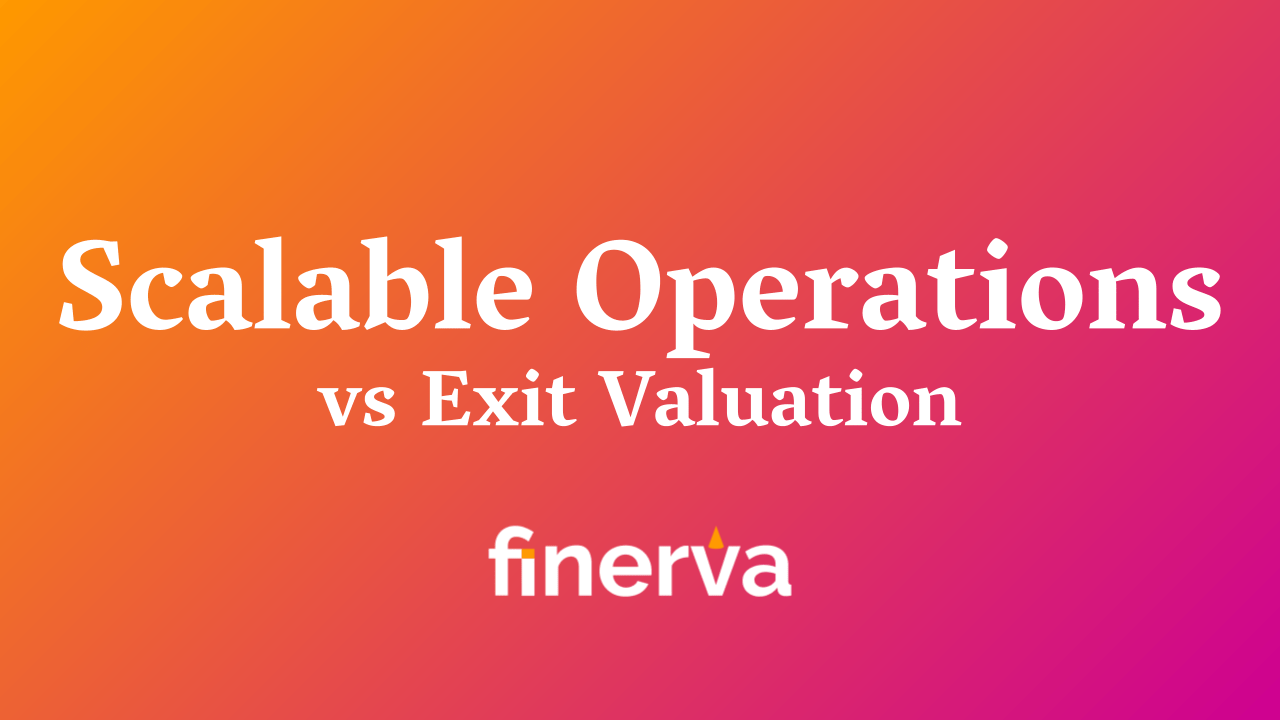 How Scalable Operations Affect Your Exit Valuations | Finerva